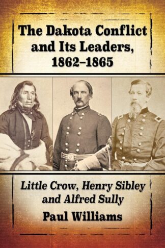 The Dakota Conflict and Its Leaders, 1862-1865: Little Crow, Henry ...